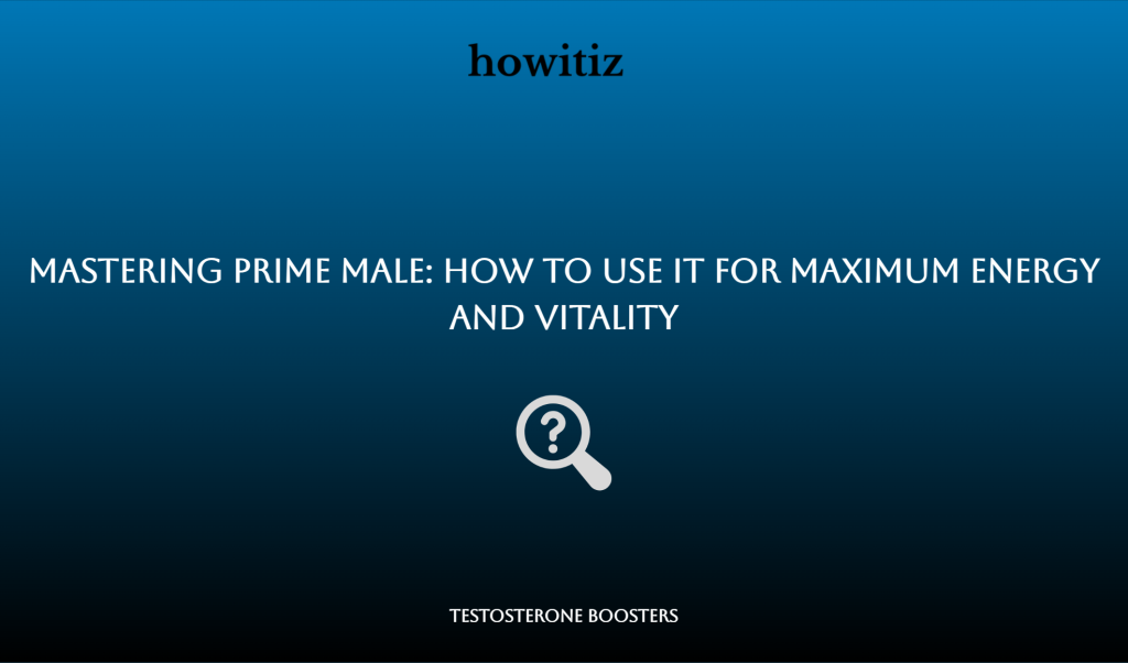 Mastering Prime Male: How to Use It for Maximum Energy and Vitality ...
