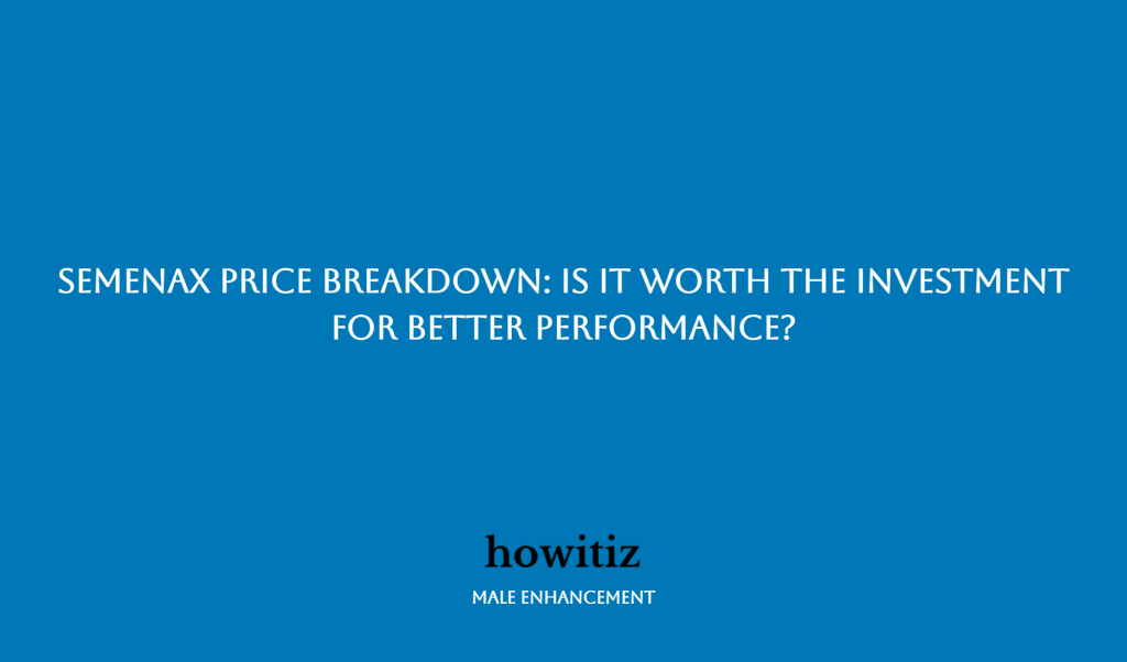 Semenax Price Breakdown: Is It Worth the Investment for Better ...