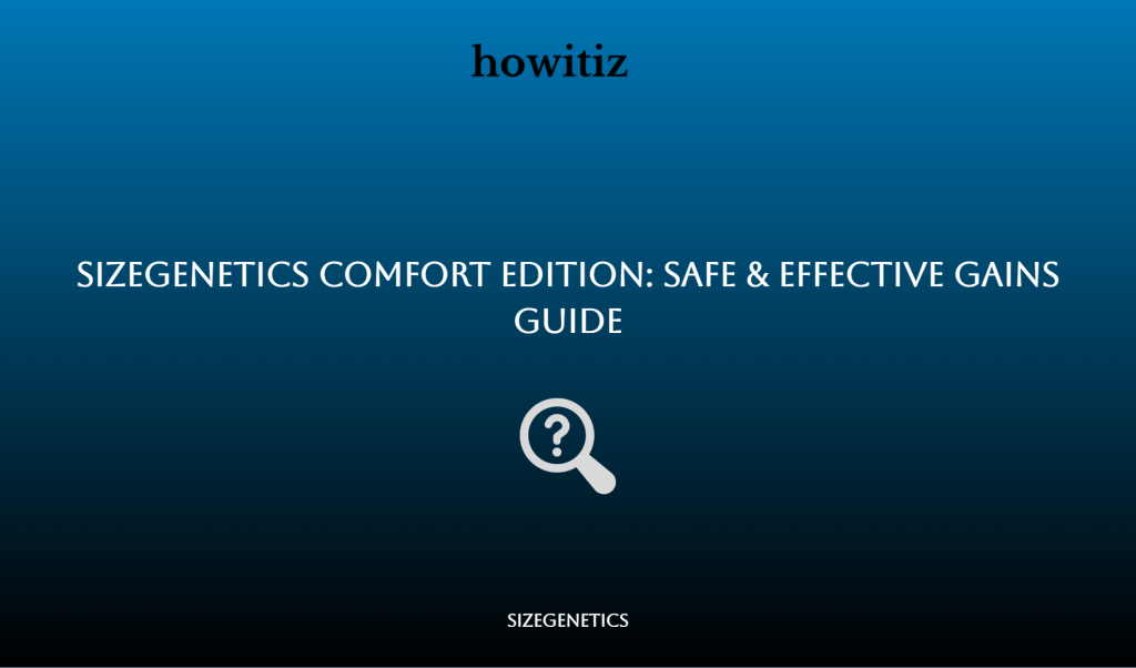 SizeGenetics Comfort Edition: Safe & Effective Gains Guide - Howitiz