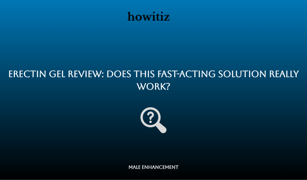 Erectin Gel Review: Does This Fast-Acting Solution Really Work? - Howitiz