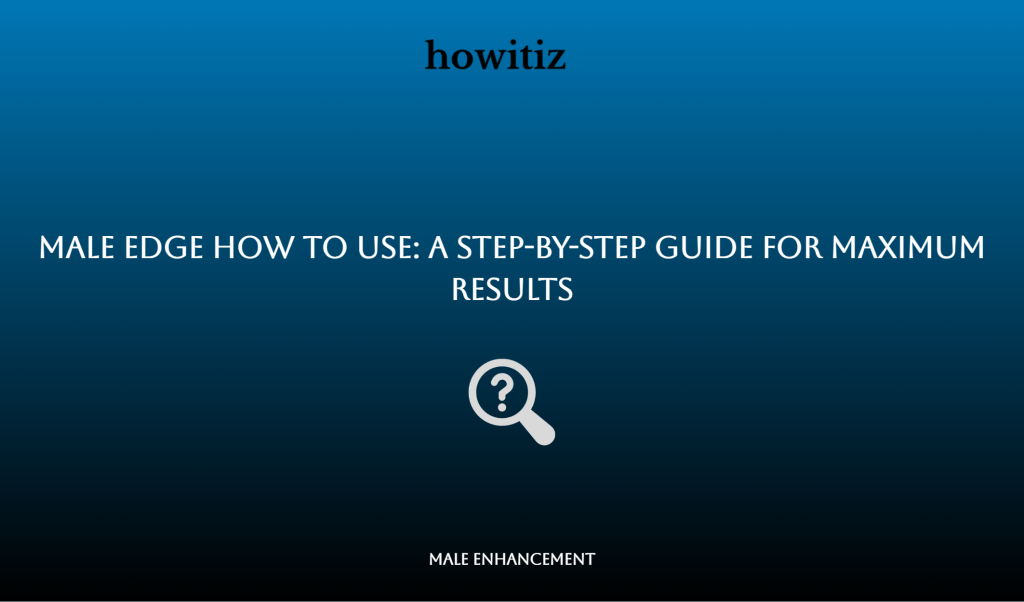 Male Edge How to Use: A Step-by-Step Guide for Maximum Results - Howitiz