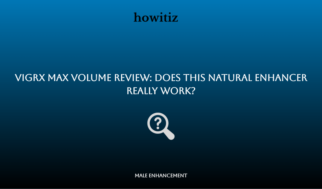 VigRX Max Volume Review: Does This Natural Enhancer Really Work? - Howitiz