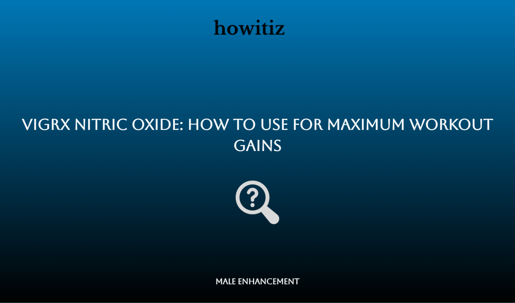 VigRX Nitric Oxide: How to Use for Maximum Workout Gains - Howitiz