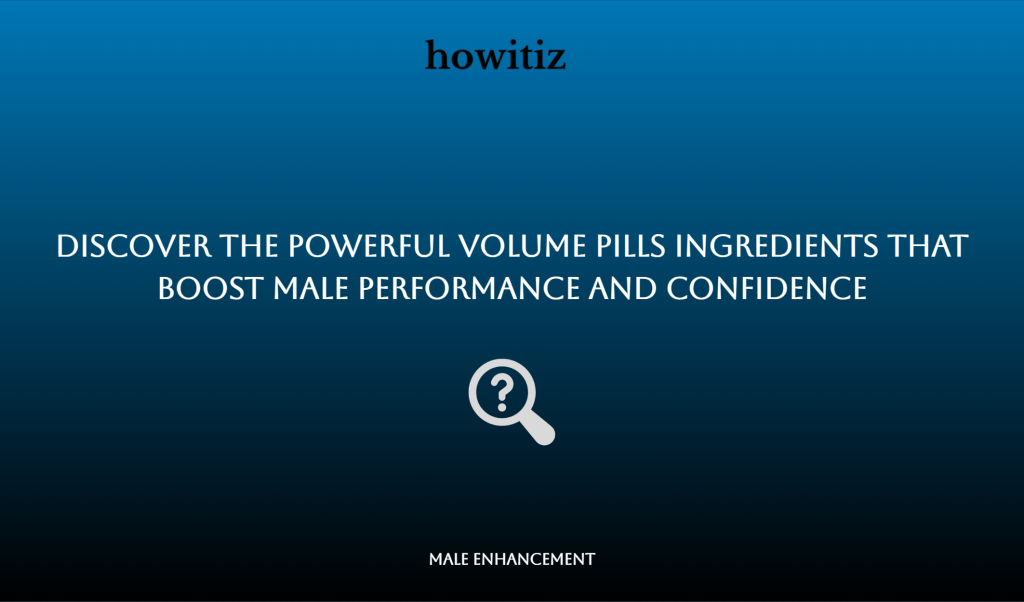 Discover the Powerful Volume Pills Ingredients That Boost Male ...