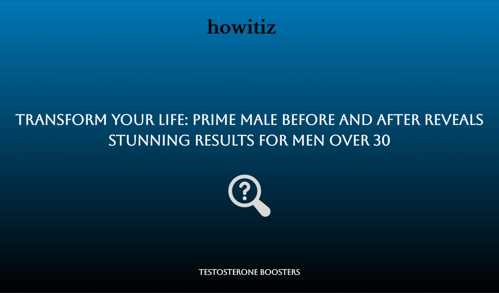 Transform Your Life: Prime Male Before and After Reveals Stunning ...